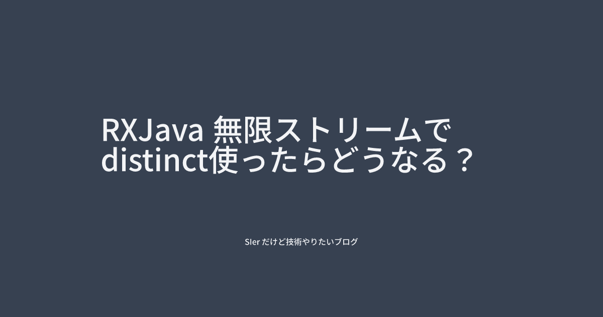 RXJava 無限ストリームでdistinct使ったらどうなる？