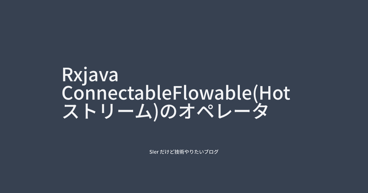 Rxjava ConnectableFlowable(Hotストリーム)のオペレータ